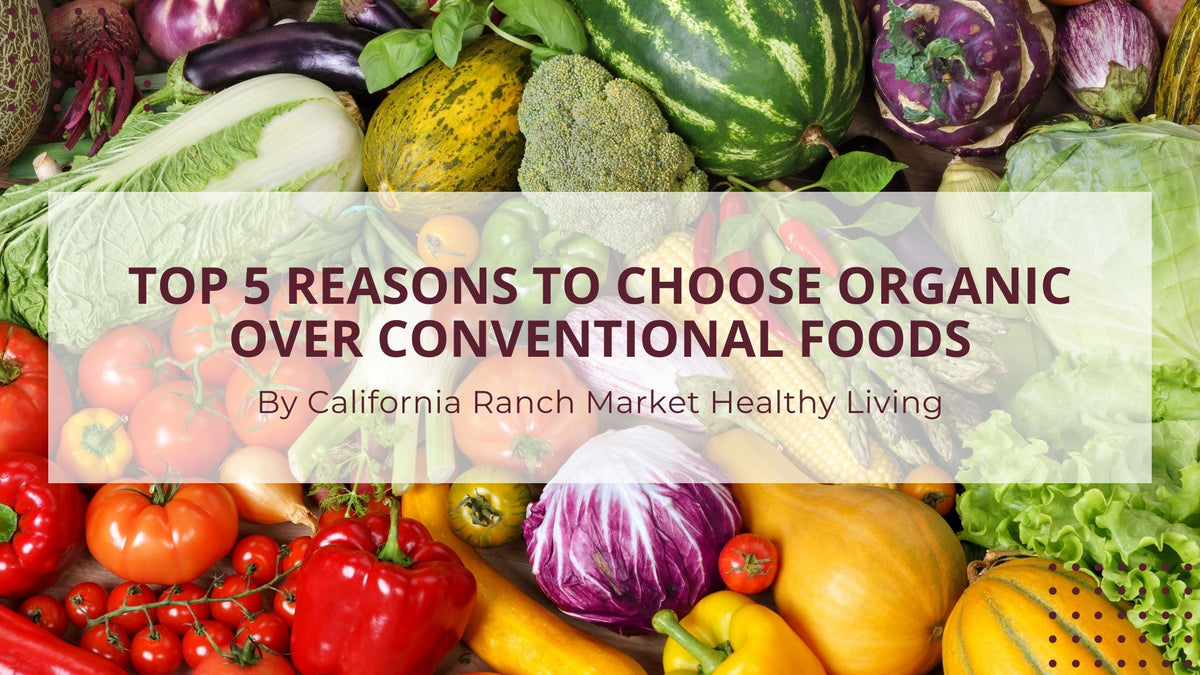 Top 5 Reasons to Choose Organic Over Conventional Foods – California ...